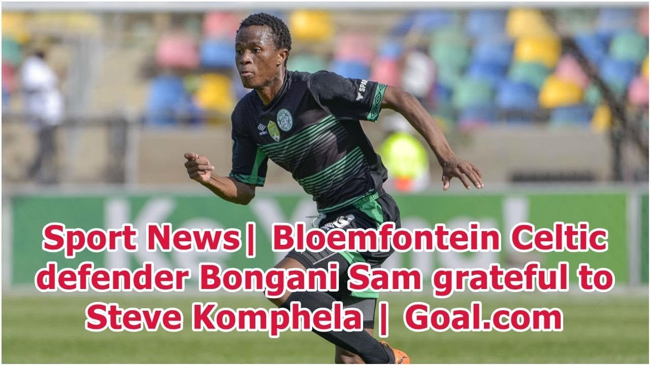 Sport News| Bloemfontein Celtic defender Bongani Sam grateful to Steve ...