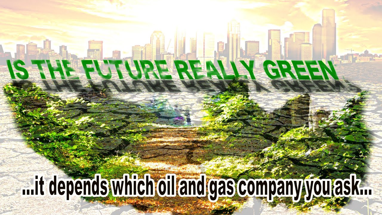 Is the Future Really Green? It depends which oil and gas company you ...