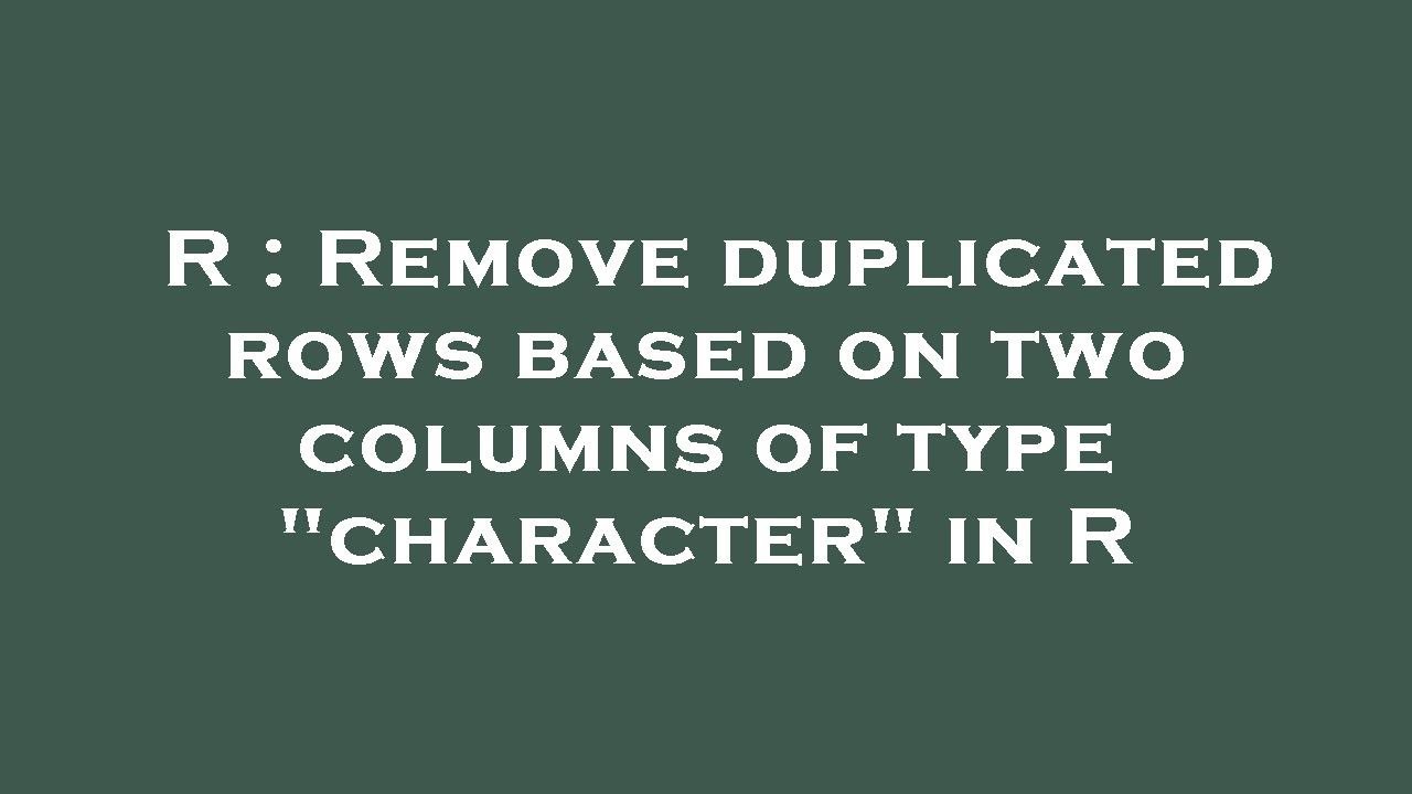 R Remove Duplicated Rows Based On Two Columns Of Type character In R Remove Duplicated Rows Based On Two Columns Of Type character In