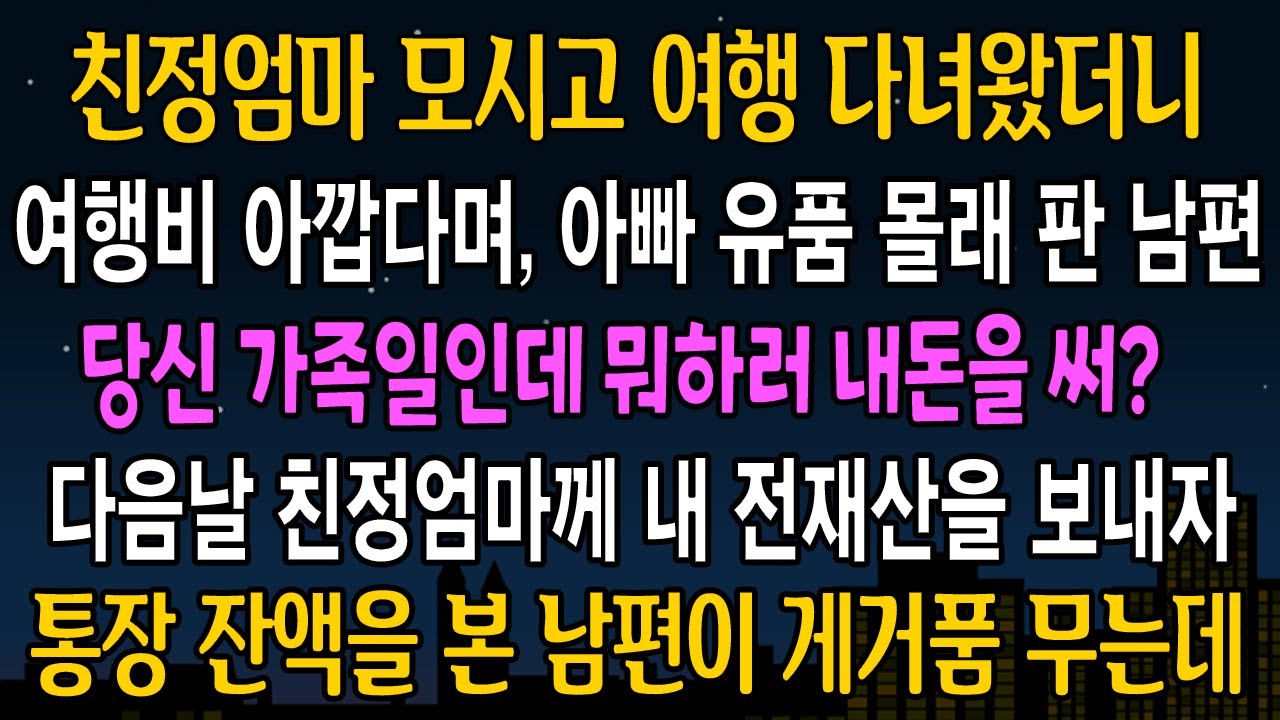 실화사연 아빠 장례후 친정엄마랑 여행다녀왔더니 우리아빠 골동품 가져다 팔아버린 남편 다음날 친정에 2억원을 입금해버리자 남편이 싹싹 비는데ㅋ Youtube