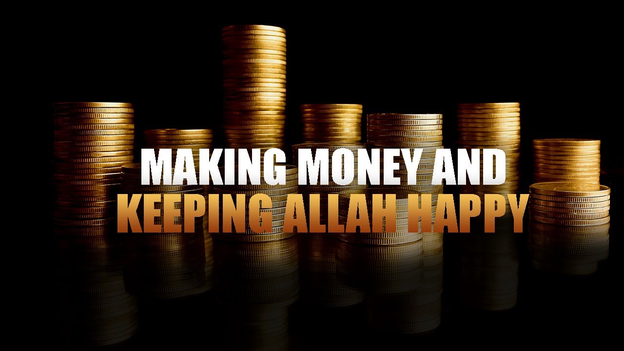 MAKING MONEY WHILE KEEPING ALLAH HAPPY - YouTube