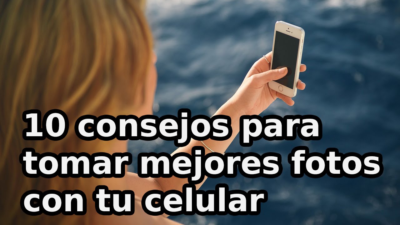 10 Consejos Para Tomar Mejores Fotos Con Tu Teléfono Celular Youtube