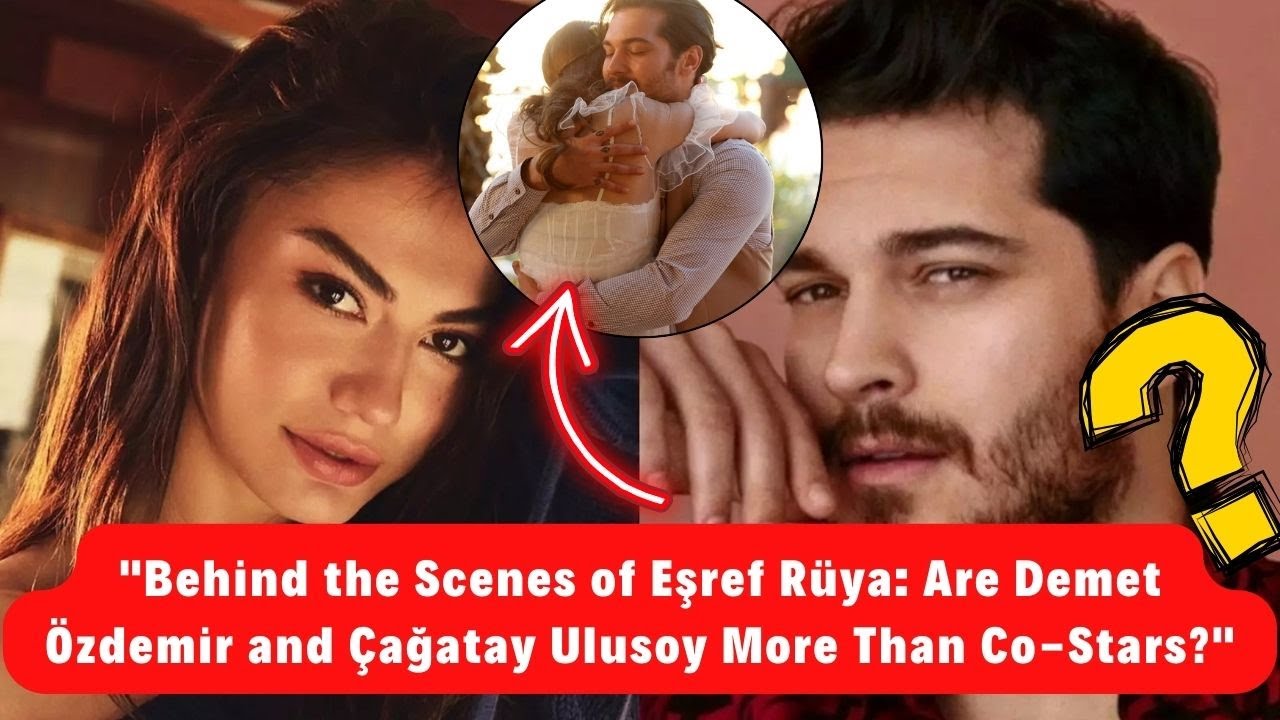 "Behind the Scenes of Eşref Rüya: Are Demet Özdemir and Çağatay Ulusoy ...