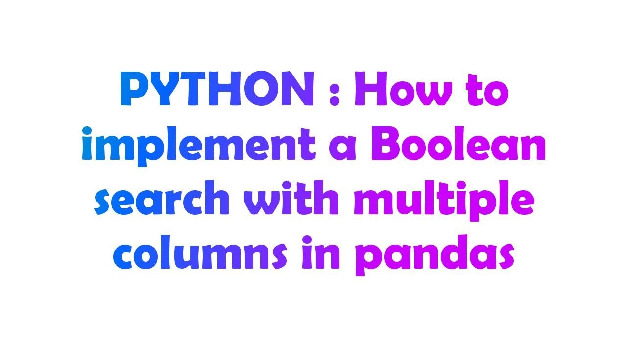 Python How To Implement A Boolean Search With Multiple Columns In Pandas Youtube 7222