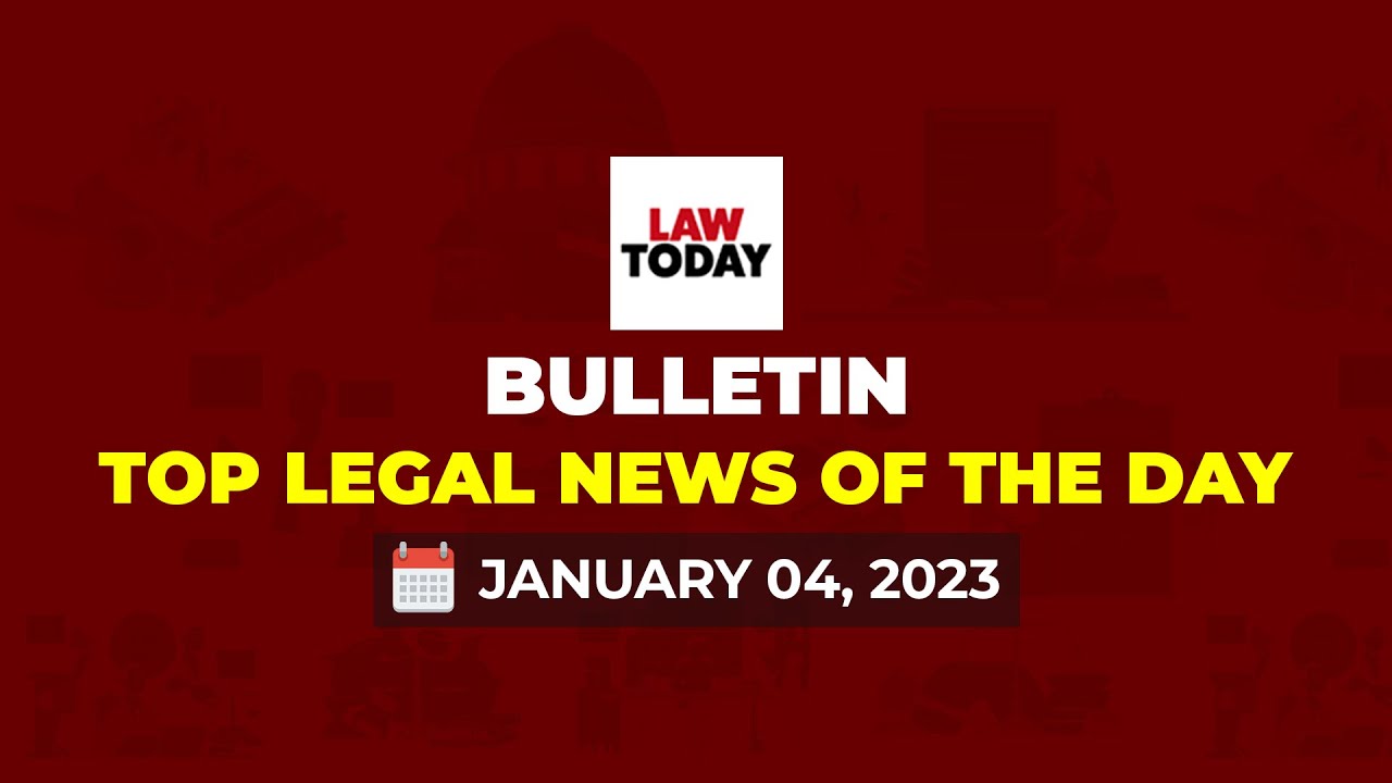 Law Today Bulletin | Top Legal Stories of The Day | January 04, 2023 ...