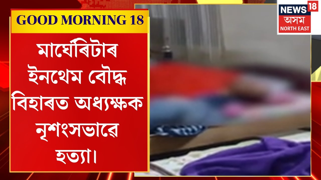 Good Morning 18 | মাৰ্ঘেৰিটাৰ ইনথেম বৌদ্ধ বিহাৰত অধ্যক্ষক নৃশংসভাৱে ...