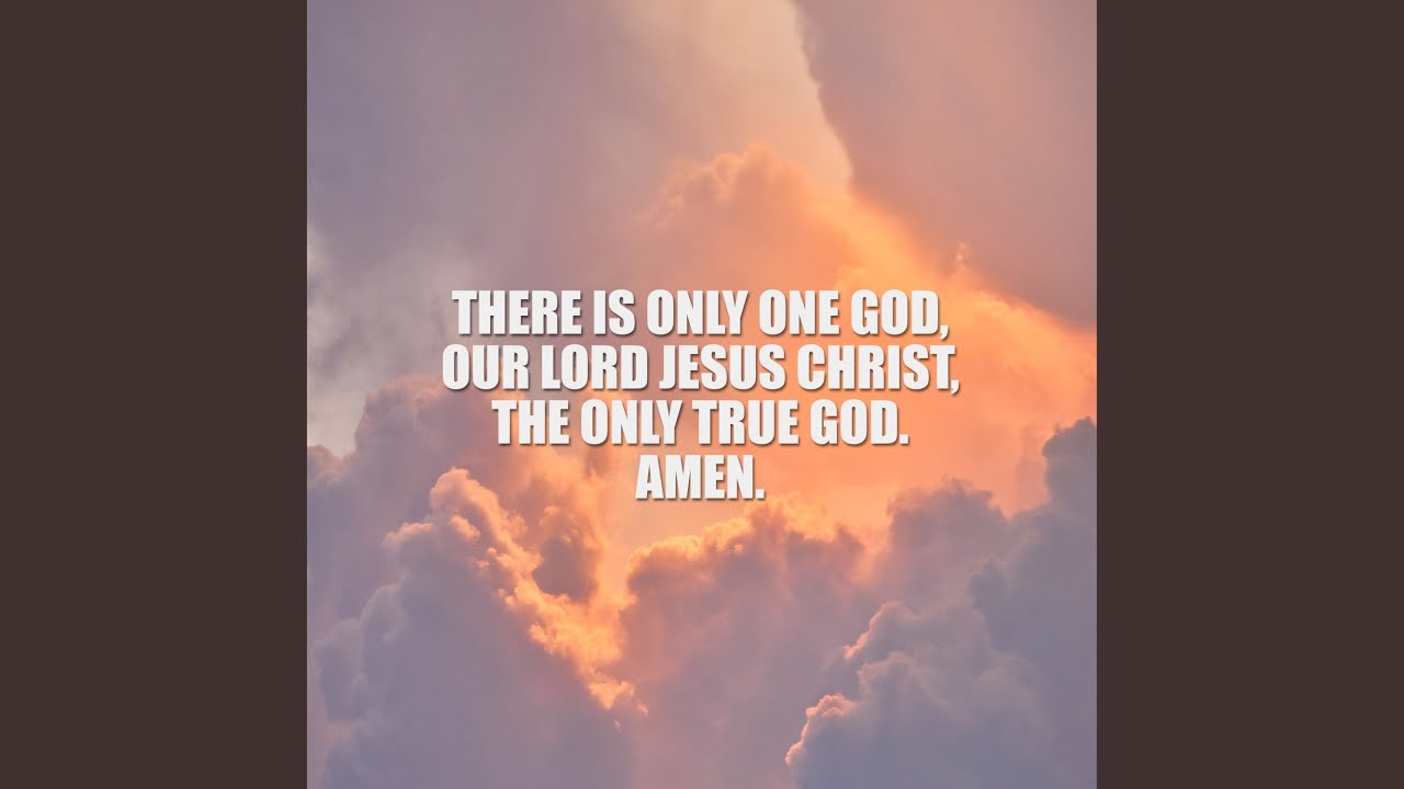 There Is Only One God, Our Lord Jesus Christ, the Only True God. Amen ...