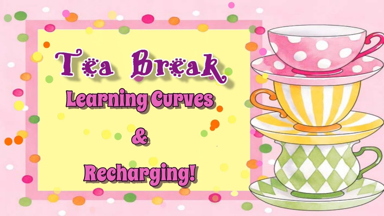 Tea Break! Learning Curves & Recharging! - YouTube