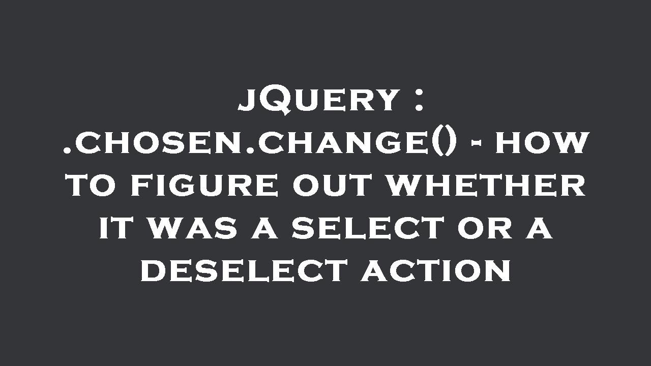 JQuery chosen change How To Figure Out Whether It Was A Select jquery-chosen-change-how-to-figure-out-whether-it-was-a-select