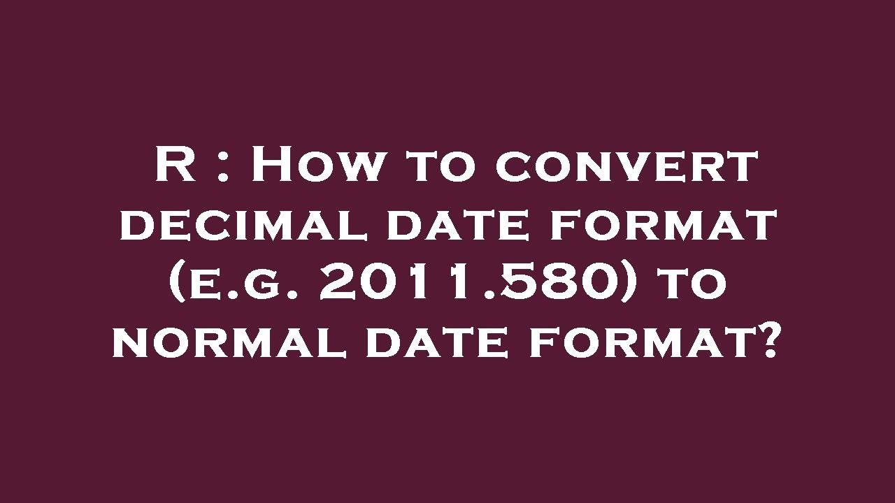 R How To Convert Decimal Date Format e g 2011 580 To Normal Date r-how-to-convert-decimal-date-format-e-g-2011-580-to-normal-date