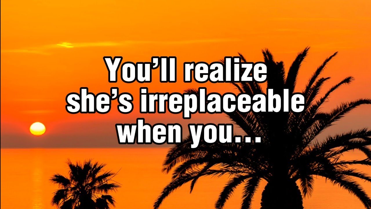 You’ll realize she’s irreplaceable when you...| Quotes - YouTube