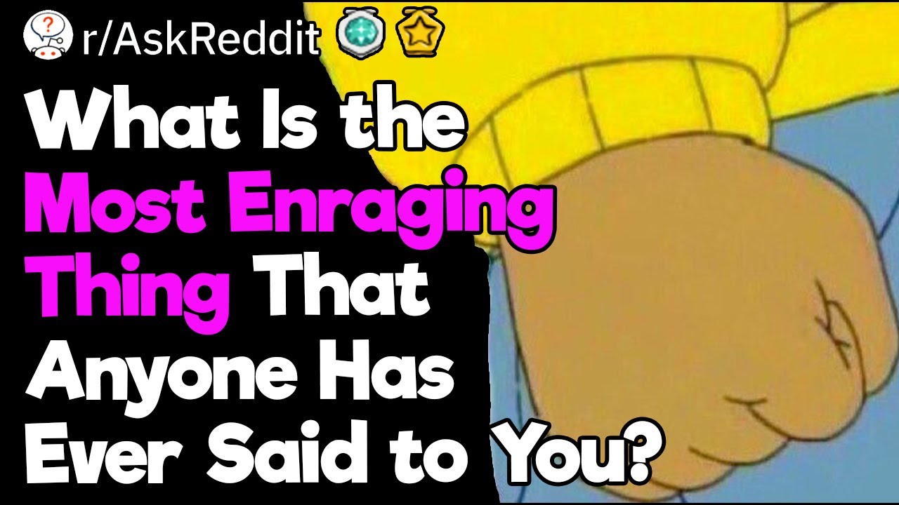 What Is the Most Enraging Thing That Anyone Has Ever Said to You? - YouTube