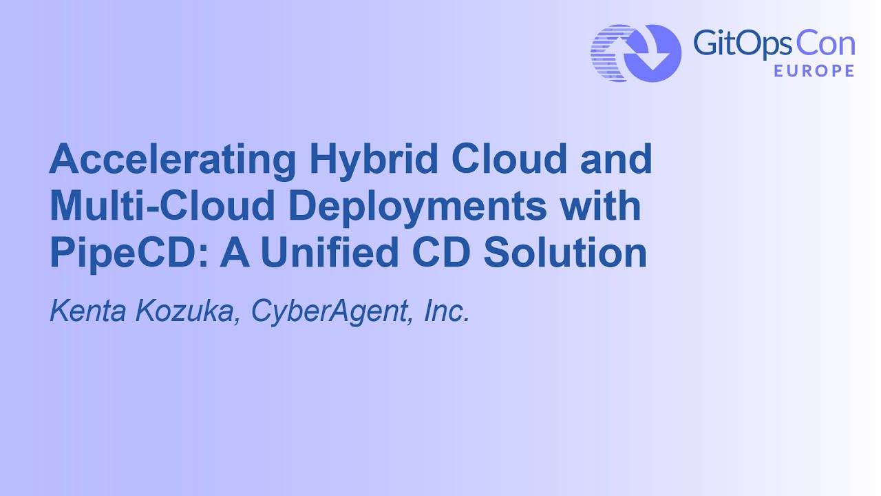 Accelerating Hybrid Cloud and Multi-Cloud Deployments with PipeCD: A Unified CD Solu... Kenta ...