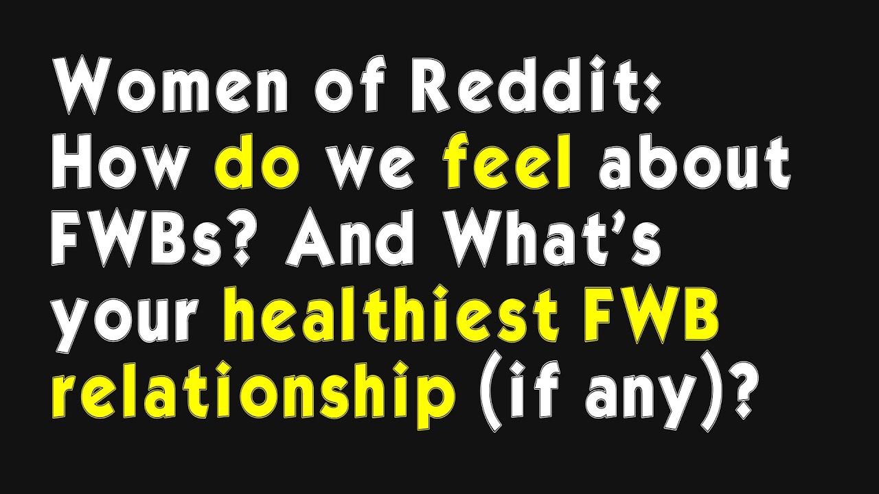 Women of Reddit: How do we feel about FWBs? And What’s your healthiest ...