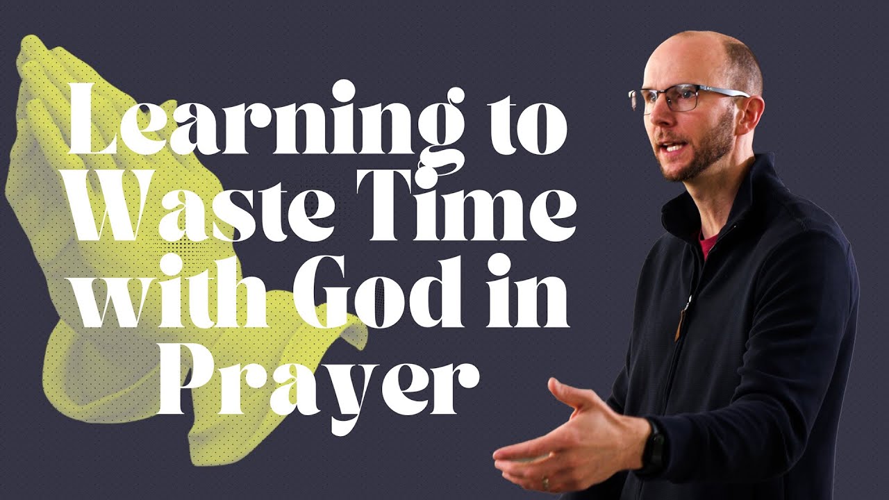 Learning to “Waste” Time with God in Prayer | Aaron Graham - YouTube