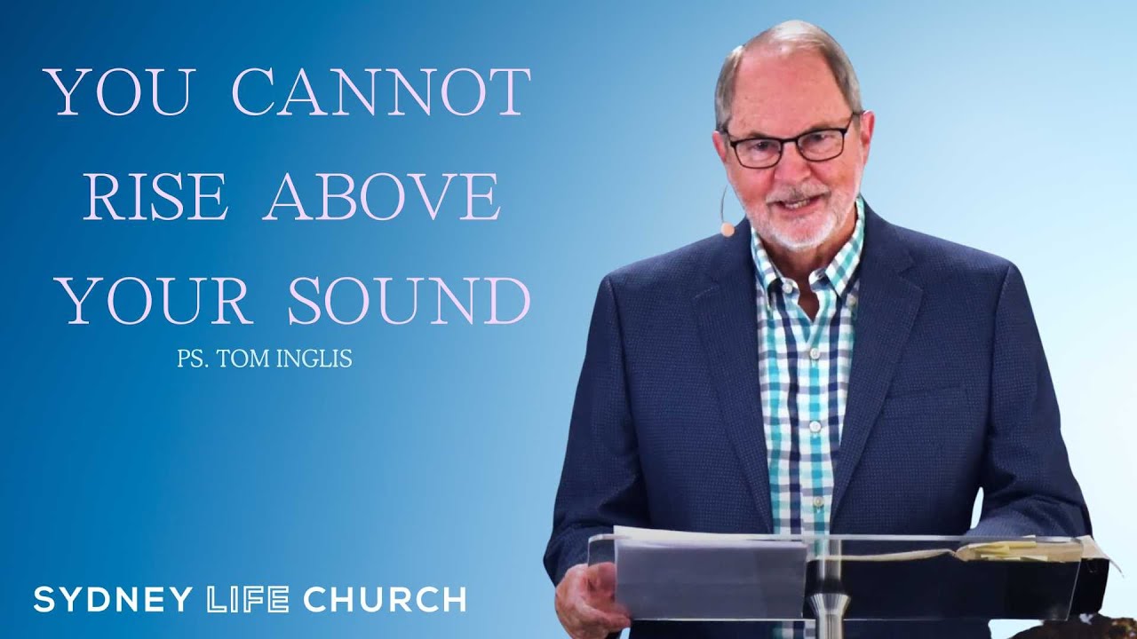 YOU CANNOT RISE ABOVE YOUR SOUND | PS. TOM INGLIS | SYDNEY LIFE CHURCH ...
