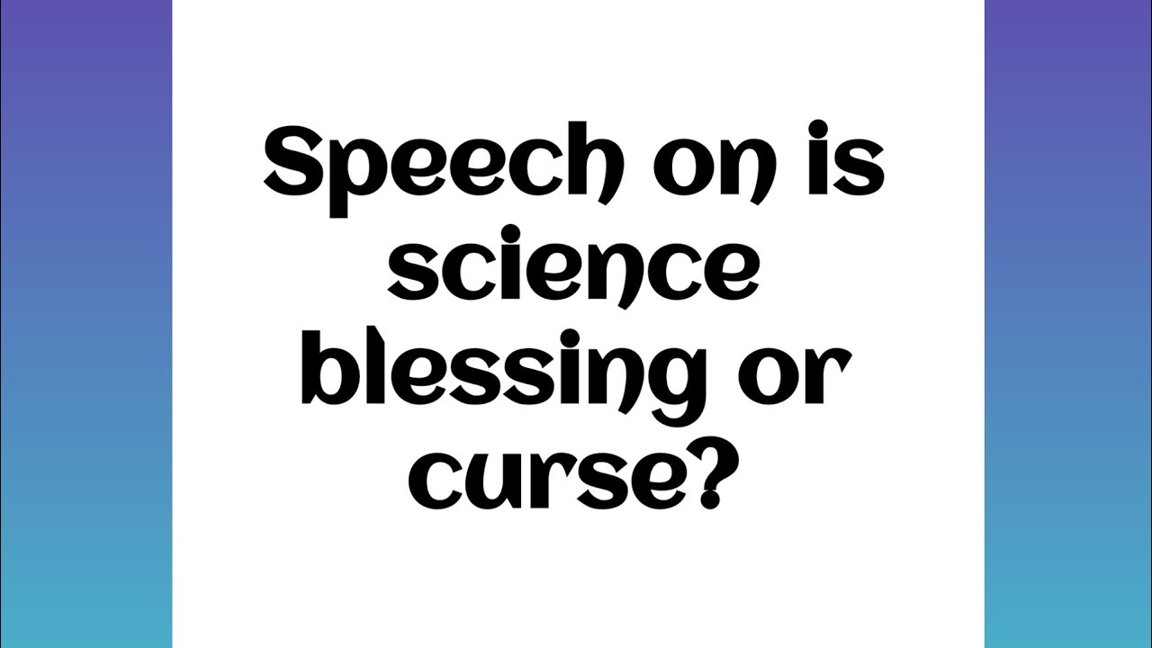 SPEECH ON IS SCIENCE BLESSING OR CURSE? //WRITE AN IS SCIENCE BLESSING ...