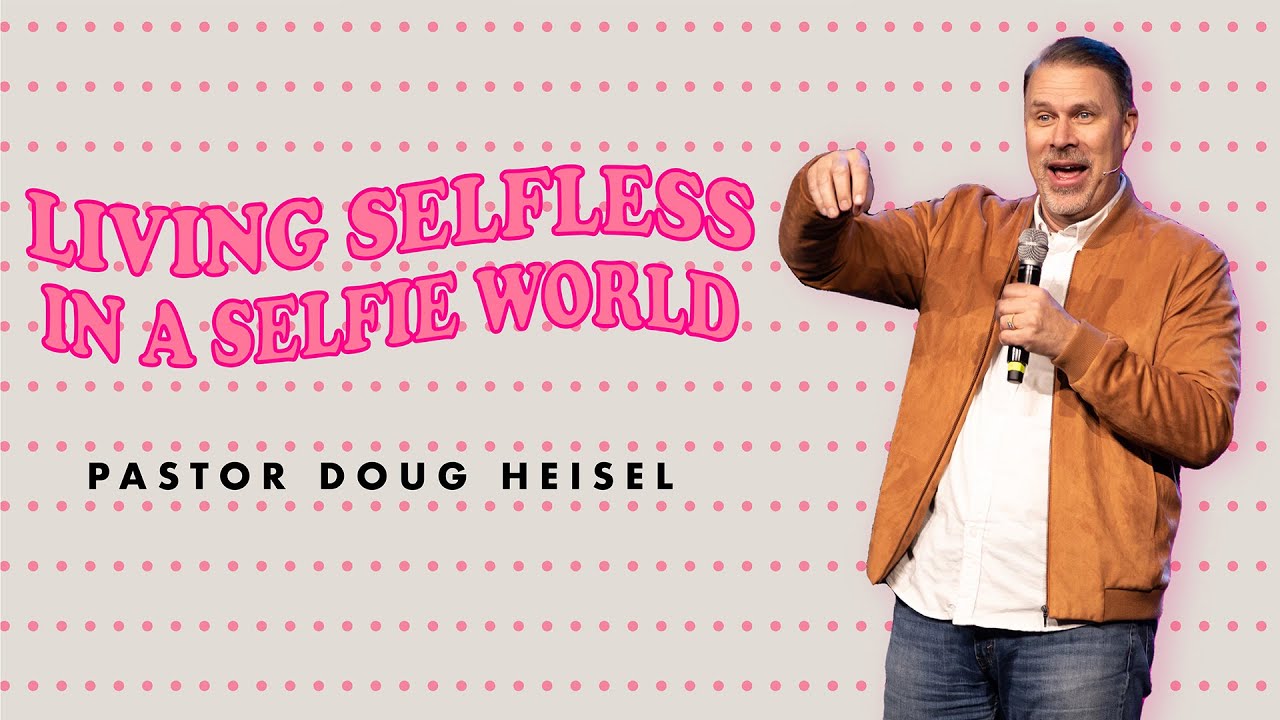 “Living Selfless in a Selfie World” • Pastor Doug Heisel • New Life Church - YouTube