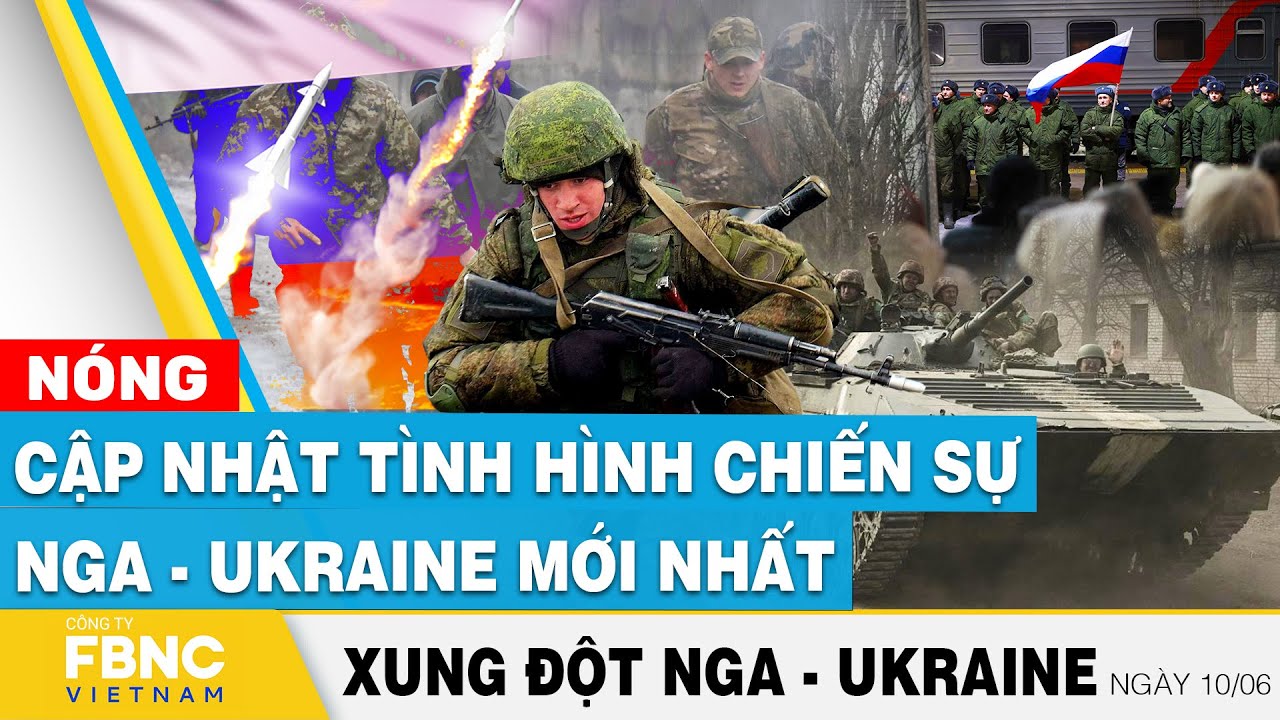 Nga Ukraine mới nhất 10/6 | Cập nhật tình hình chiến sự Nga - Ukraine ...