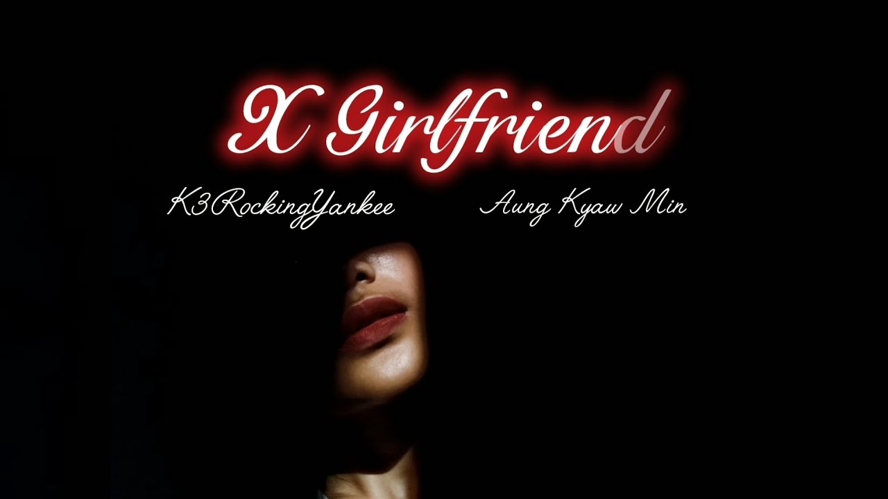 K3RockingYankee, Aung Kyaw Min - X Girlfriend ( Official Lyric Video ...