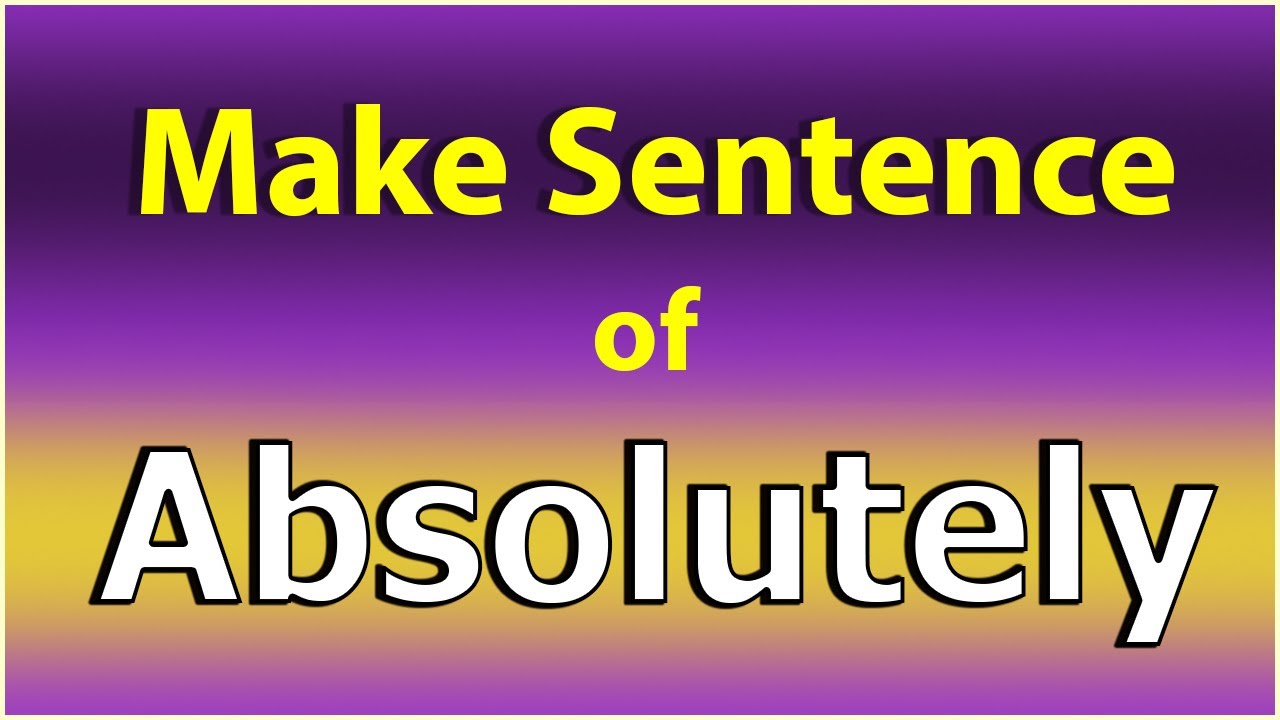 Make Sentence of Absolutely. Absolutely in a Sentence. Absolutely use ...