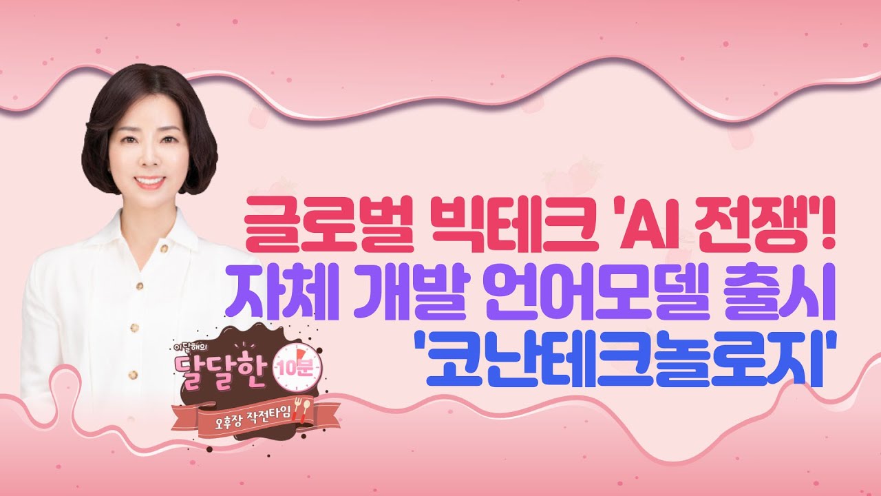 이달해의 달달한 10분 글로벌 빅테크 Ai 전쟁 자체 개발 언어모델 출시 코난테크놀로지 머니투데이방송 증시