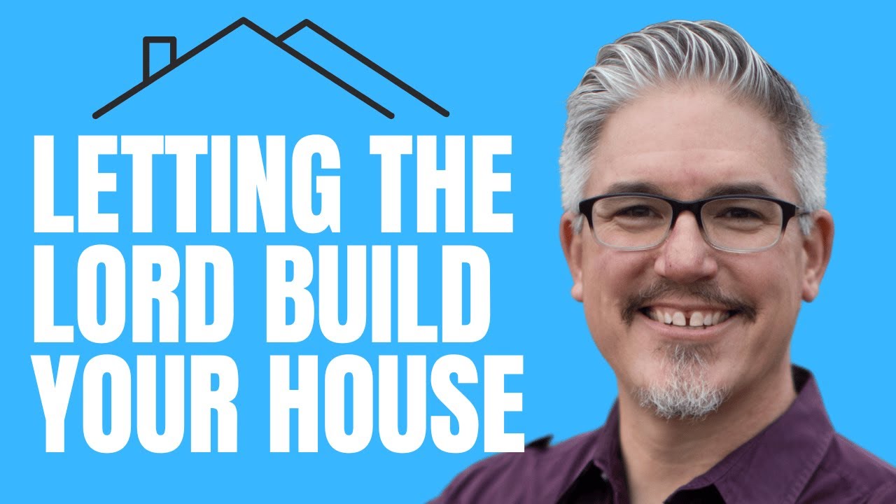 How to Let the Lord Build Your House - YouTube