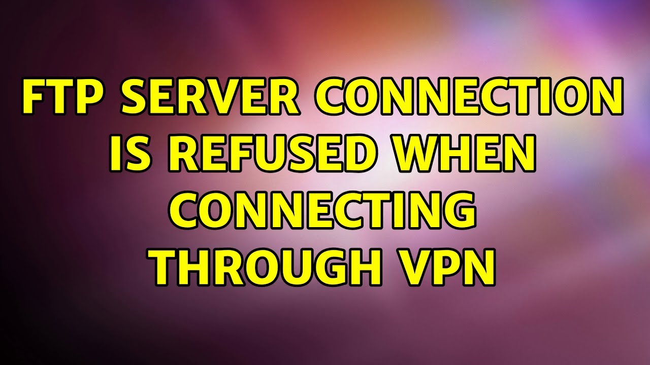 FTP server connection is refused when connecting through VPN - YouTube