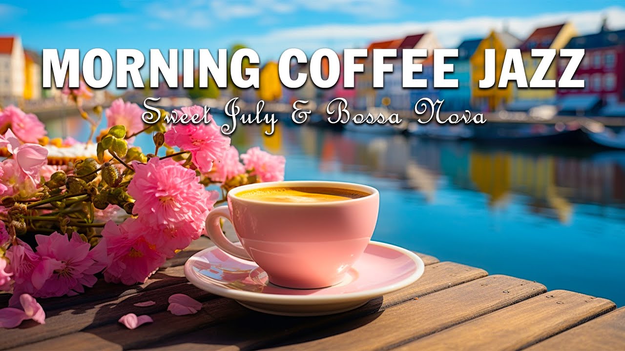 Morning Coffee Jazz ☕ Happy July Jazz and Relaxing Bossa Nova for ...