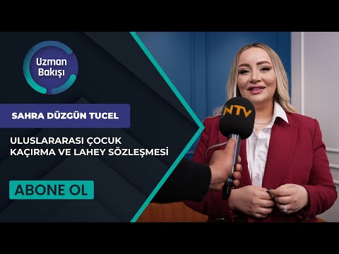 NTV UZMAN BAKIŞI | ULUSLARARASI ÇOCUK KAÇIRMA VE LAHEY SÖZLEŞMESİ | AV. SAHRA DÜZGÜN TUCEL |8 NISAN