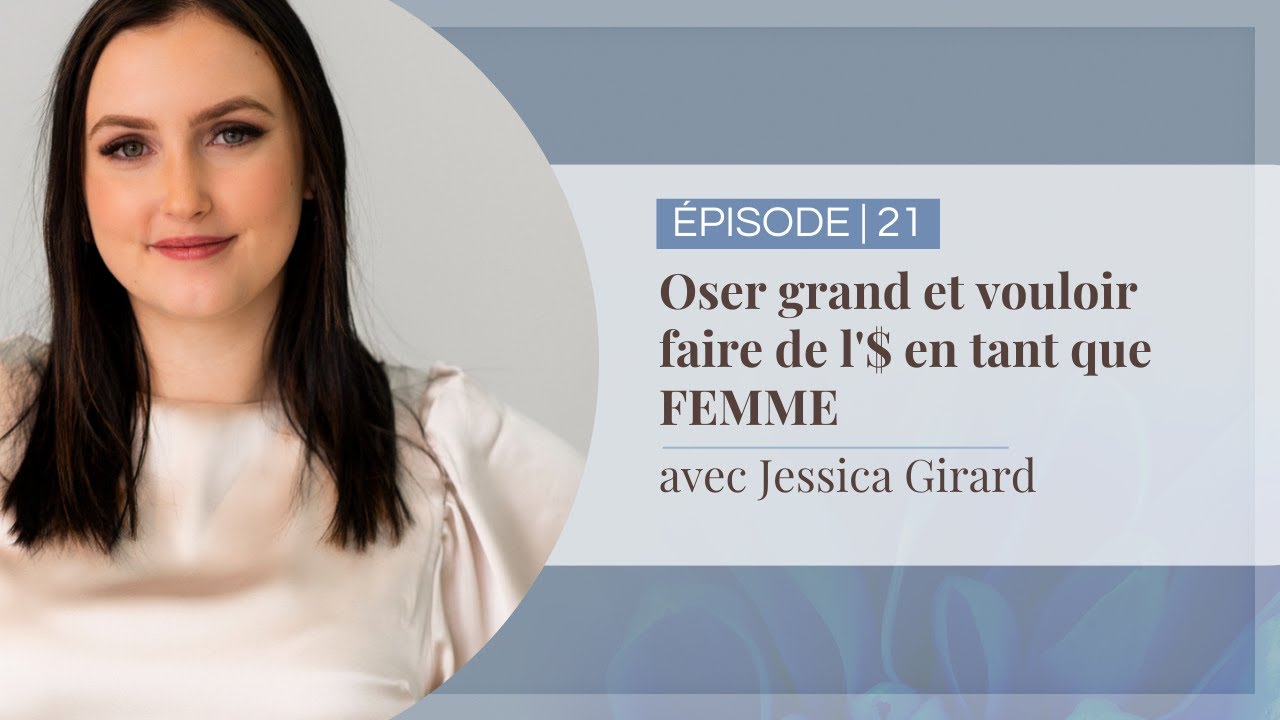 21 | Oser grand et vouloir faire de l'$ en tant que FEMME avec Jessica ...