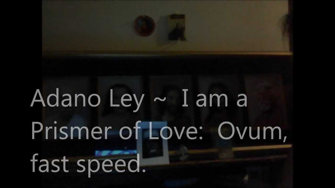 Adano Ley: I am a Prismer of Love ~ Ovum, fast speed. - YouTube