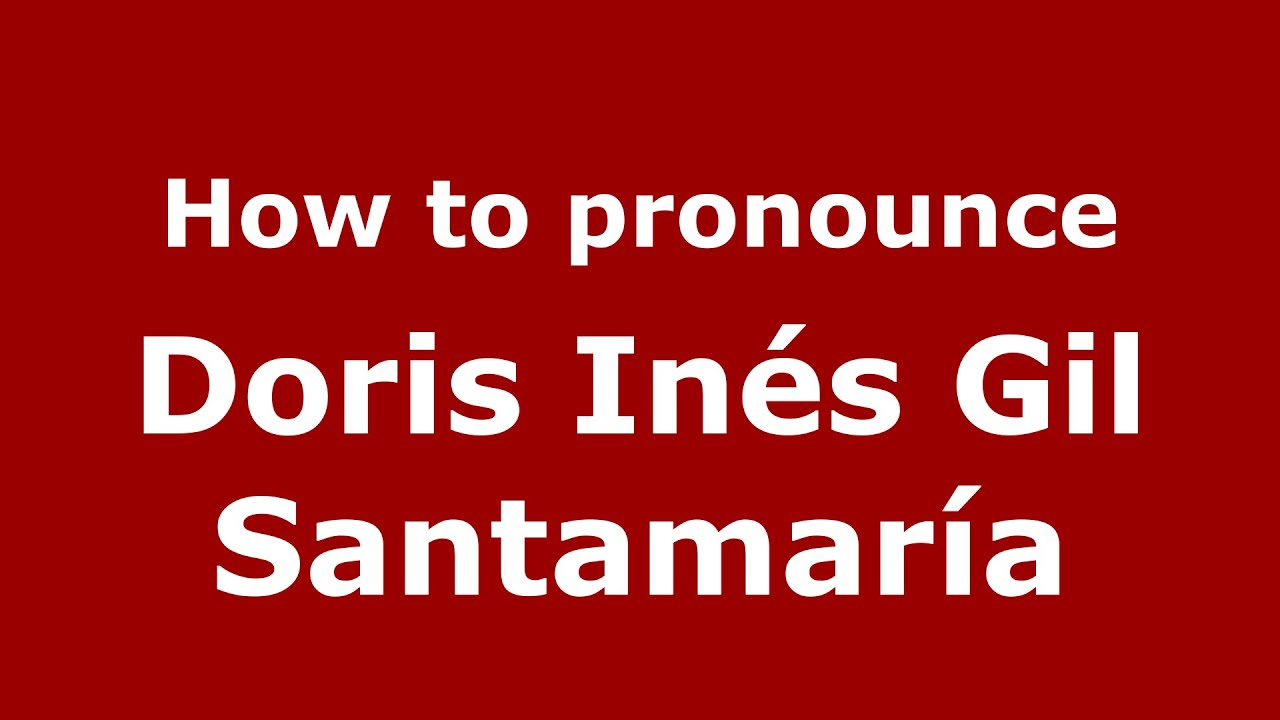 How to pronounce Doris Inés Gil Santamaría (Colombian Spanish/Colombia ...