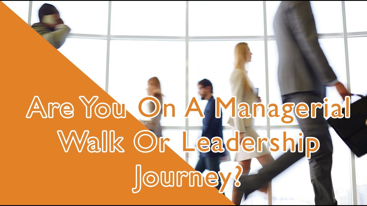 Are You On A Managerial Walk Or Leadership Journey? - YouTube
