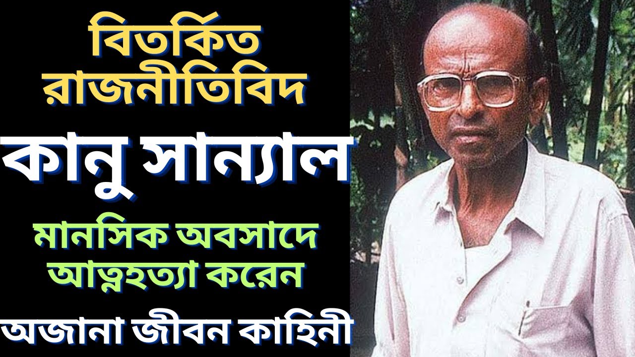 বিতর্কিত রাজনীতিবিদ কানু সান্যাল এর জীবন কাহিনী | Kanu sannyal | বাংলা ...