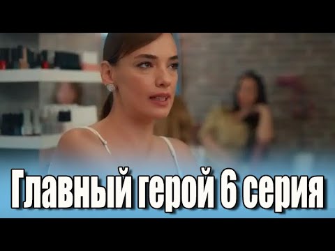 Главный герой 6 серия на русском языке. Новый турецкий сериал