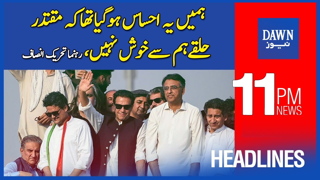 Dawn News Headlines | 11PM | "Humain Ye Ehsas Hogaya Tha Kay Muqtadir Halqy Hum Se Khush Nhi"|5 ...