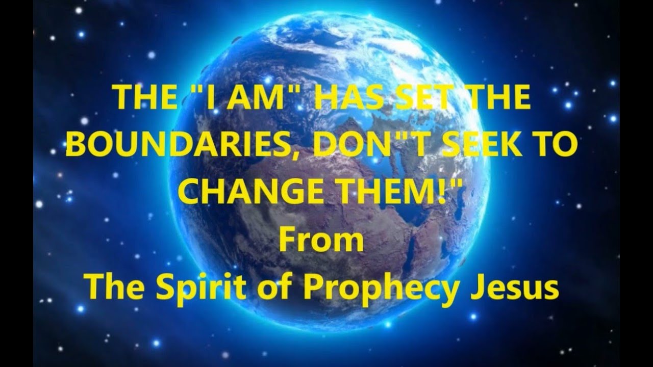 THE "I AM" HAS SET THE BOUNDARIES DON'T SEEK TO CHANGE THEM "The Spirit ...
