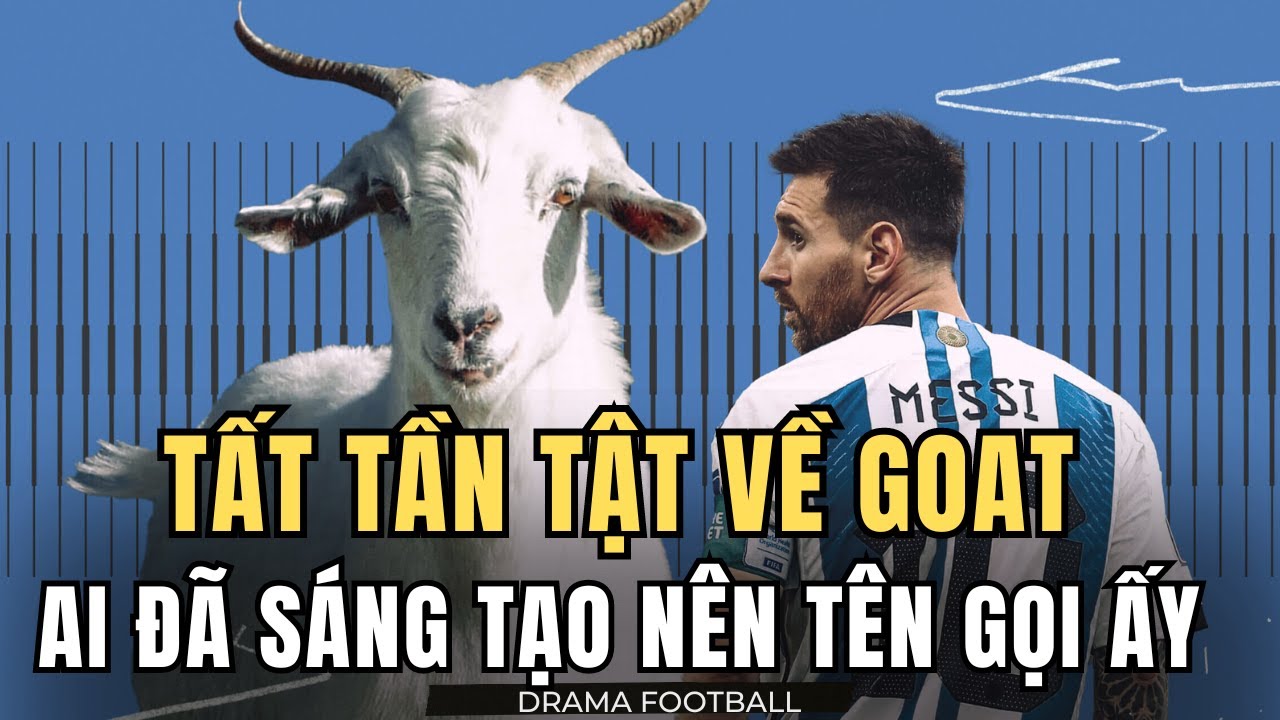 TẤT TẦN TẬT VỀ GOAT. NGUỒN GỐC, CÁCH GỌI VÀ VÌ SAO MESSI LÀ GOAT CHÍNH ...