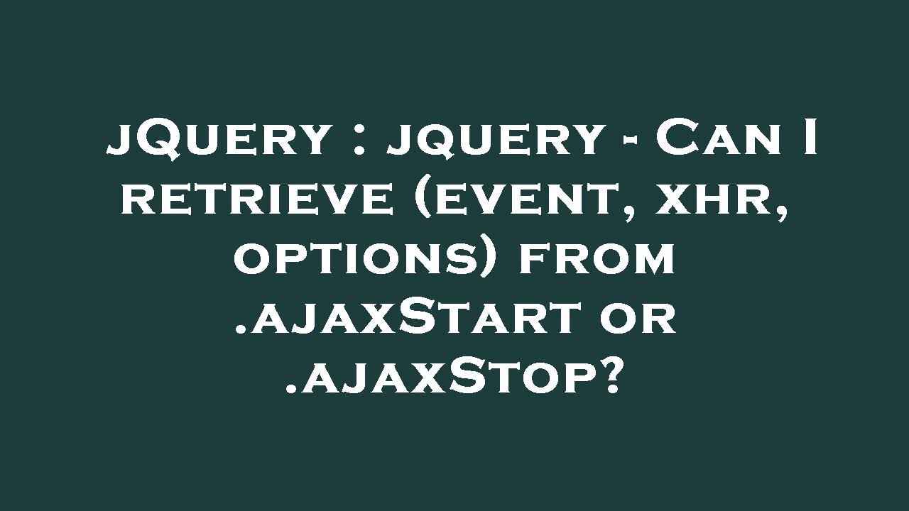jQuery : jquery - Can I retrieve (event, xhr, options) from .ajaxStart ... jQuery : jquery - Can I retrieve (event, xhr, options) from .ajaxStart ...