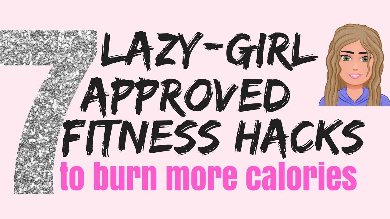 Lazy Girls Fitness And Weight Loss Hacks 7 Hacks To Help You Burn Off