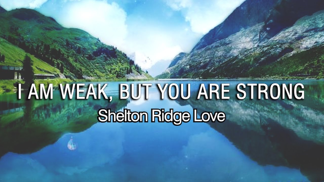 I Am Weak, But You Are Strong | Shelton Ridge Love | Piano ...