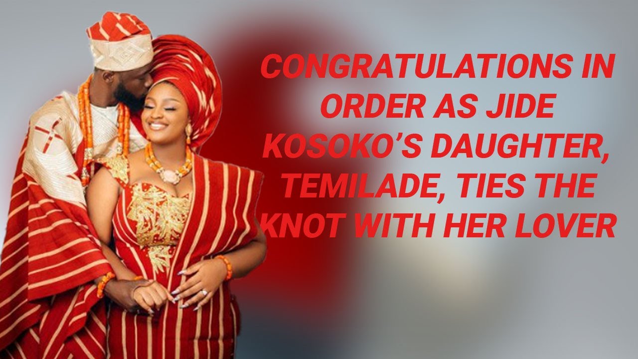 Congratulations in order as Jide Kosoko’s daughter, Temilade, ties the ...