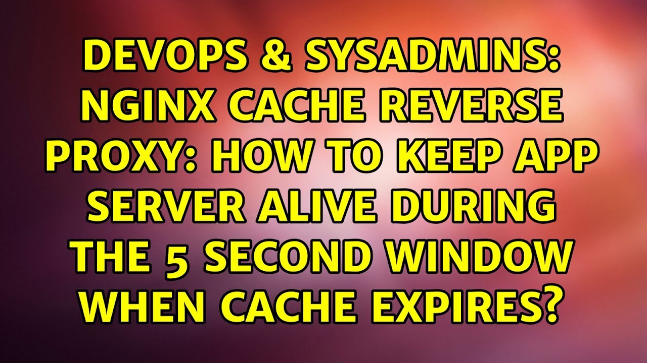 Nginx cache reverse proxy: how to keep app server alive during the 5 ...