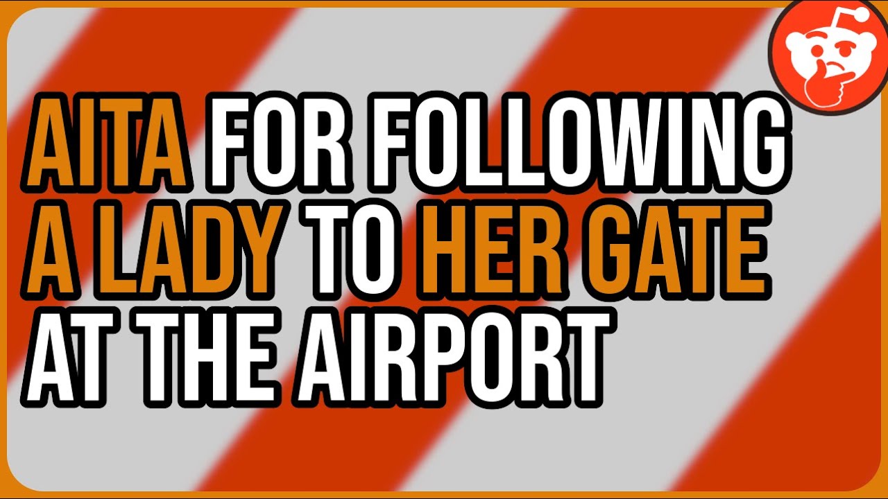 AITA for following a lady to her gate at the airport - Reddit Storytime ...