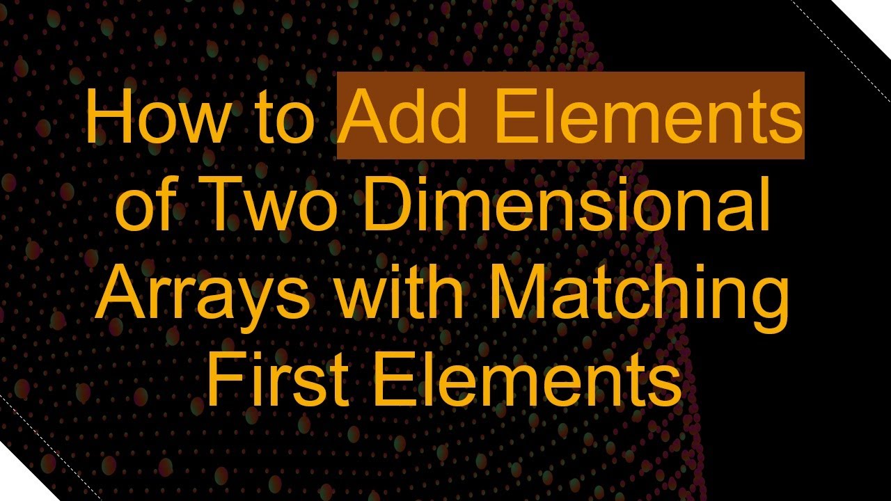 How to Add Elements of Two Dimensional Arrays with Matching First Elements - YouTube