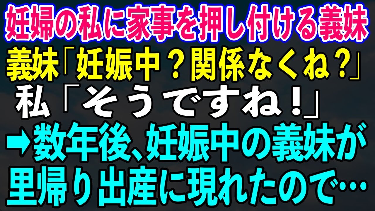 【スカッとする話】妊婦の私に家事を押し付ける義妹「妊娠中？別に関係なくね？」私「そうですね！」 ︎数年後 妊娠中の義妹が里帰り出産に現れたので ...