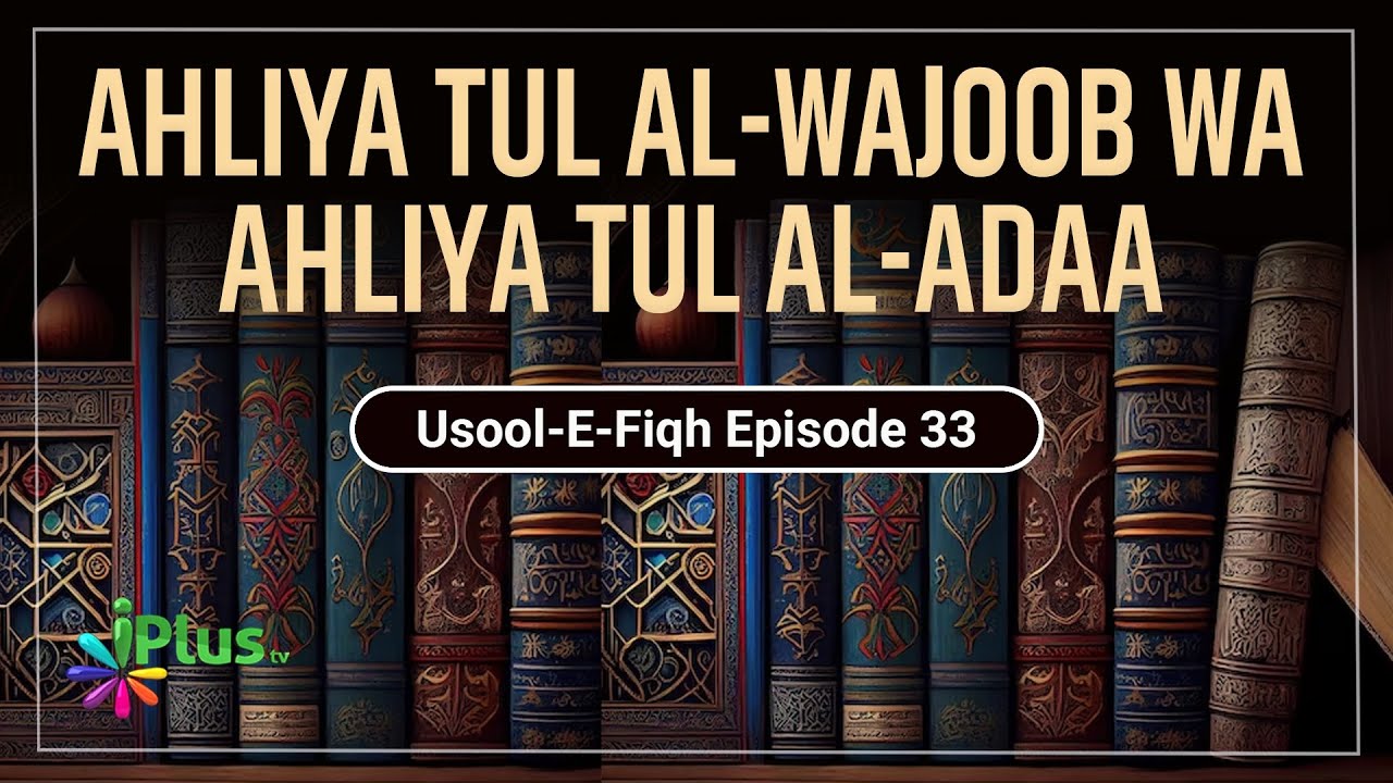 AHLIYA TUL AL WAJOOB WA AHLIYA TUL AL ADAA | Usool E Fiqh Ep 33 | Dr ...