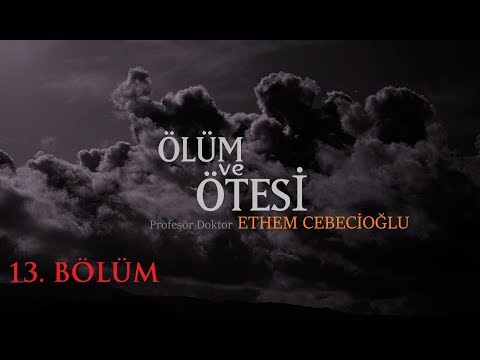 ÖLÜM VE SONRASI 13  BÖLÜM PROF  DR  ETHEM CEBECİOĞLU ANLATIYOR
