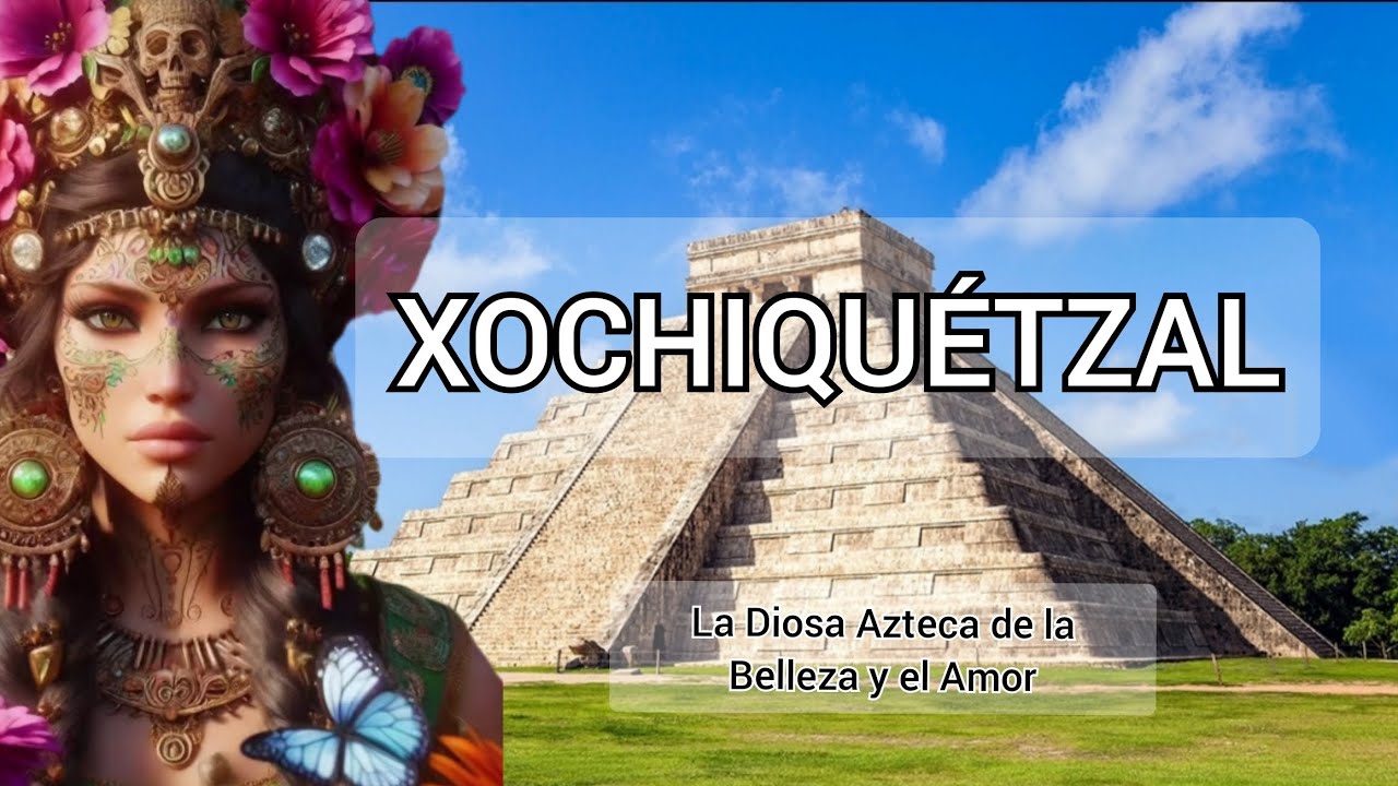 XOCHIQUÉTZAL / La Diosa Azteca de la Belleza y el Amor - YouTube